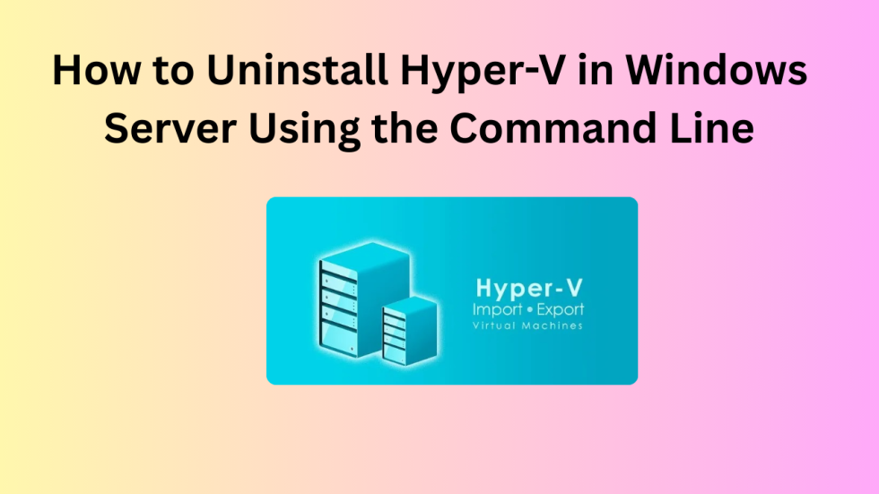 How to Uninstall Hyper-V in Windows Server Using the Command Line